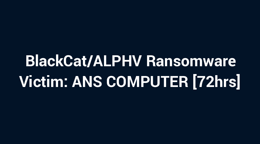 Ransomware BlackCat/ALPHV Group Hits: ANS COMPUTER [72hrs]
