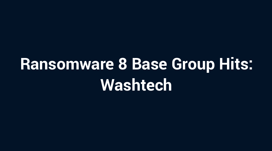 Ransomware 8 Base Group Hits: Washtech