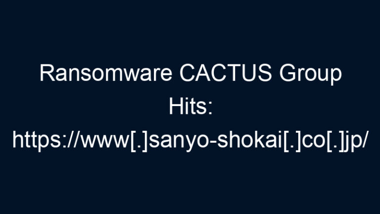 Ransomware CACTUS Group Hits: https://www[.]sanyo-shokai[.]co[.]jp/